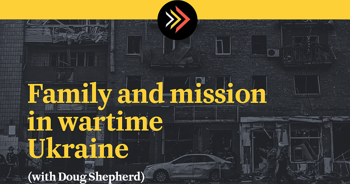 Family and mission in wartime Ukraine (with Doug Shepherd) | WORLD